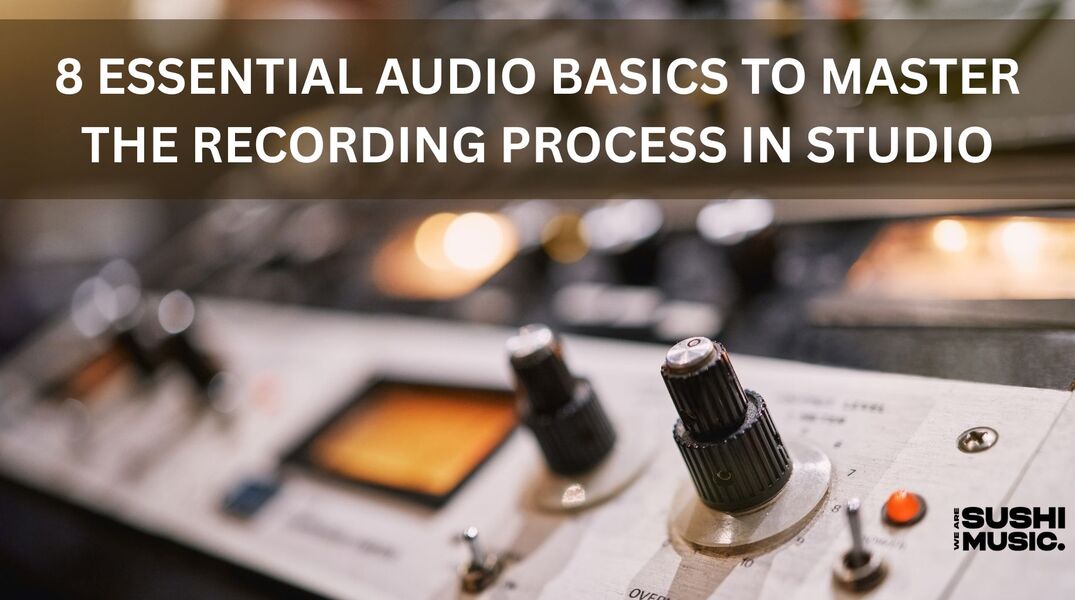 8 Essential Audio Basics To Master The Recording Process